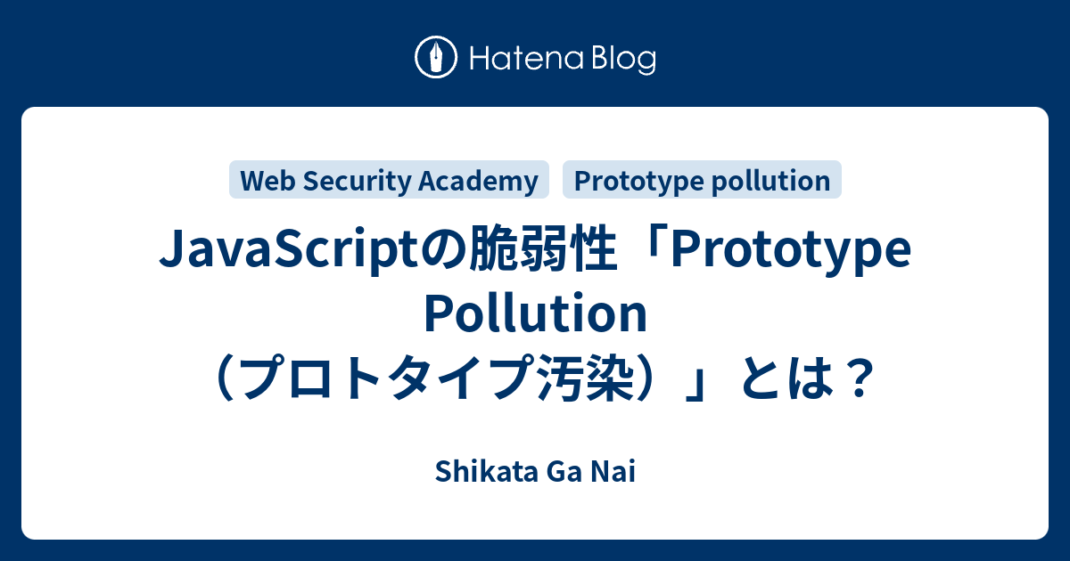 JavaScriptの脆弱性「Prototype Pollution（プロトタイプ汚染）」とは？ - Shikata Ga Nai