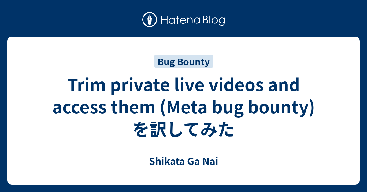 Trim private live videos and access them (Meta bug bounty)を訳してみた ...