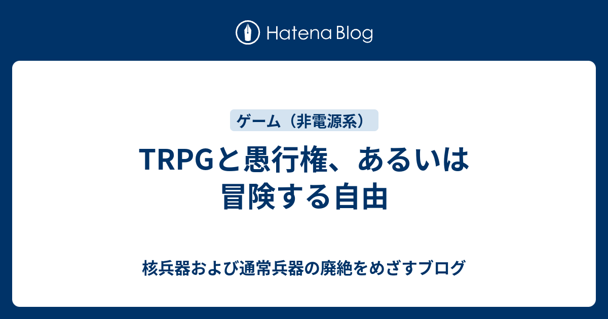 TRPGと愚行権、あるいは冒険する自由 - 核兵器および通常兵器の廃絶をめざすブログ