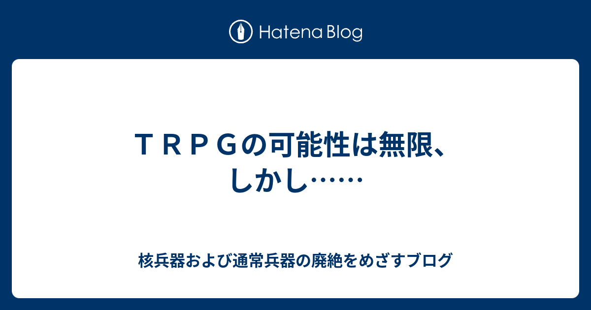 TRPGの可能性は無限、しかし…… - 核兵器および通常兵器の廃絶をめざすブログ