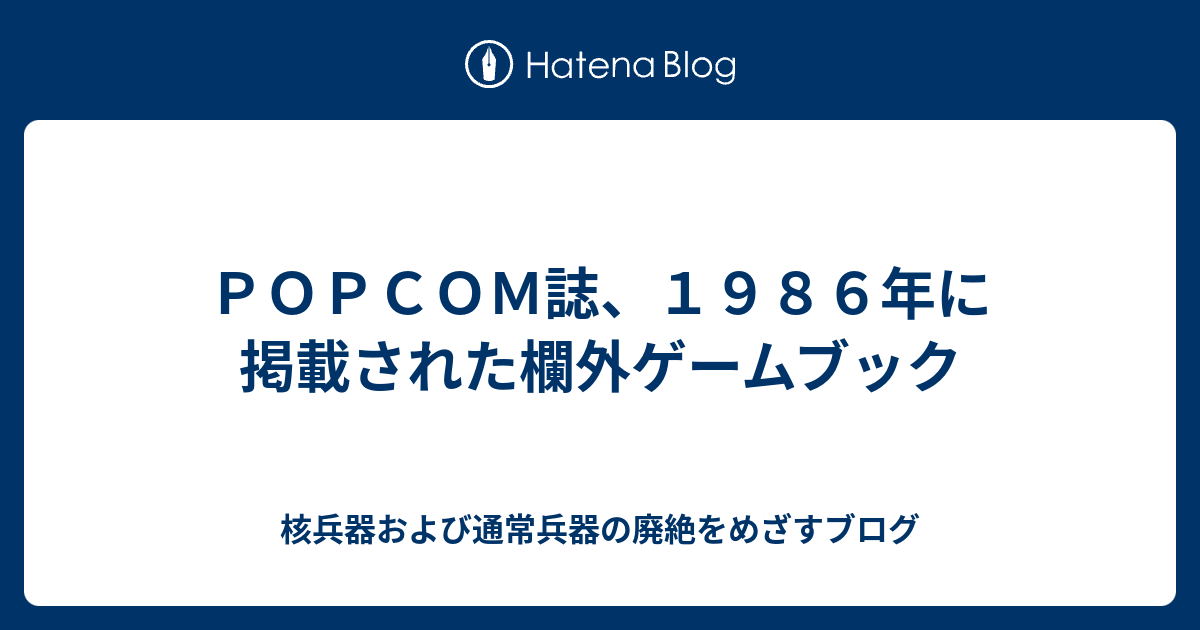 POPCOM誌、1986年に掲載された欄外ゲームブック - 核兵器および通常兵器の廃絶をめざすブログ