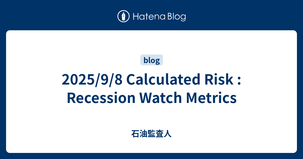 2025/9/8 Calculated Risk : Recession Watch Metrics - 石油監査人