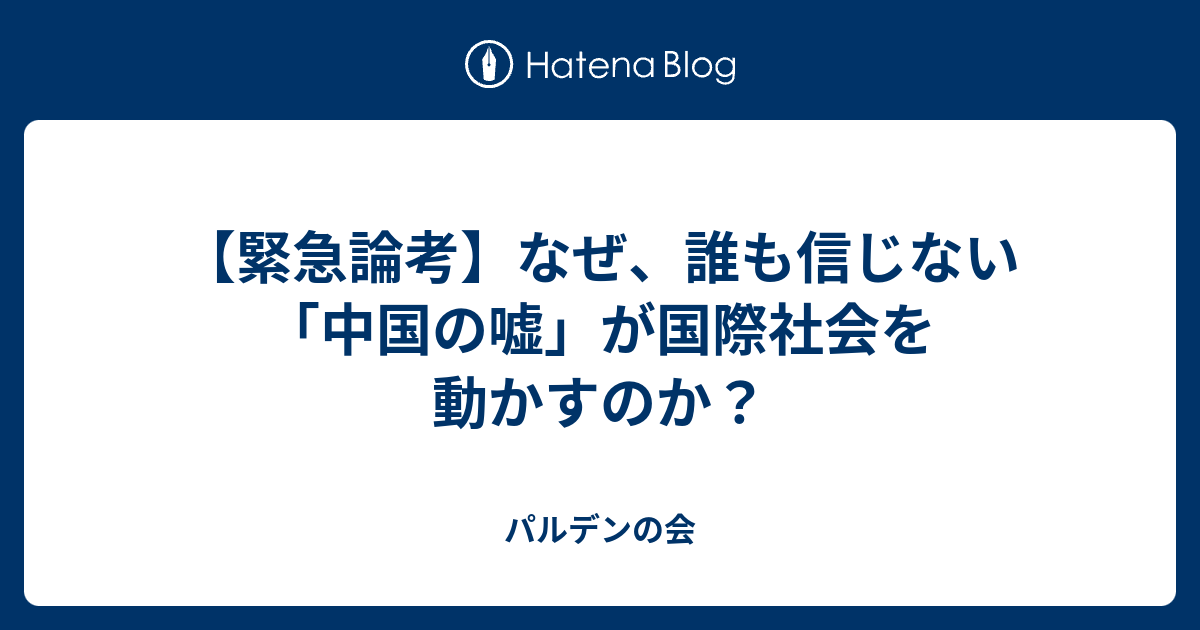 【緊急論考】なぜ、誰も信じない「中国の嘘」が国際社会を動かすのか？ - パルデンの会