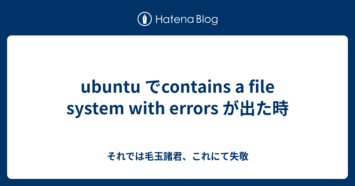 ubuntu でcontains a file system with errors が出た時 - それでは毛玉諸君、これにて失敬