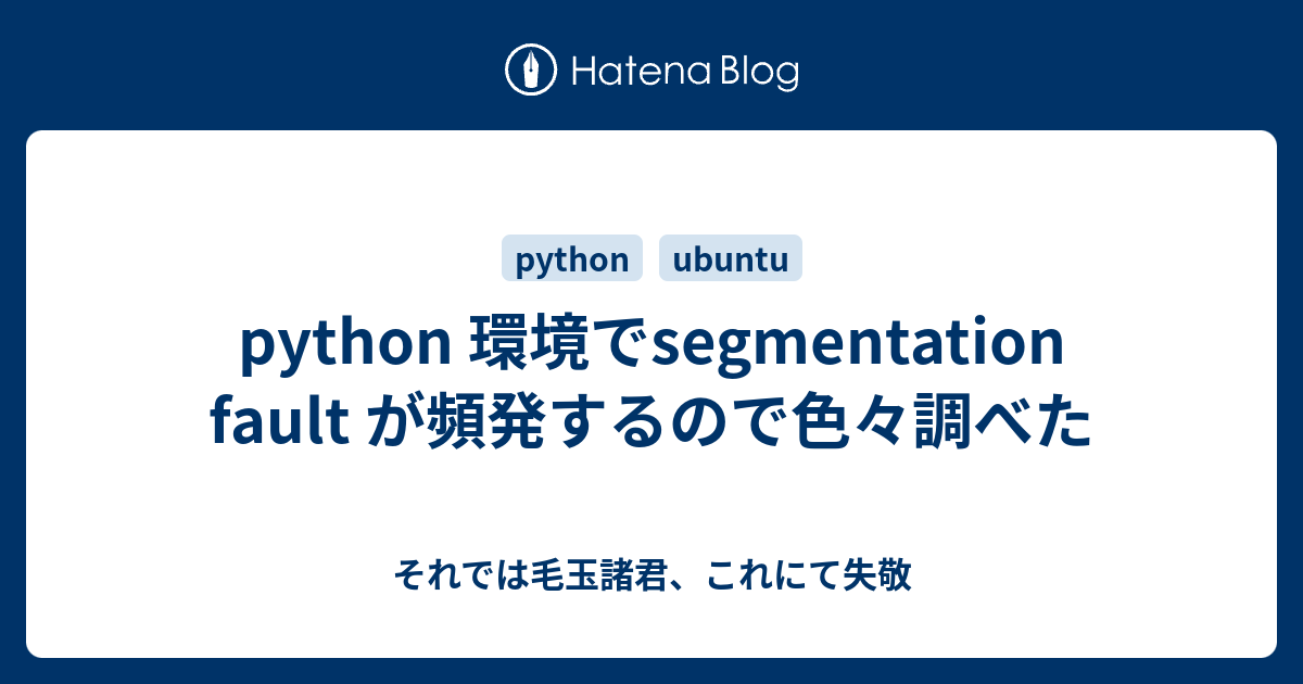 python 環境でsegmentation fault が頻発するので色々調べた - それでは毛玉諸君、これにて失敬
