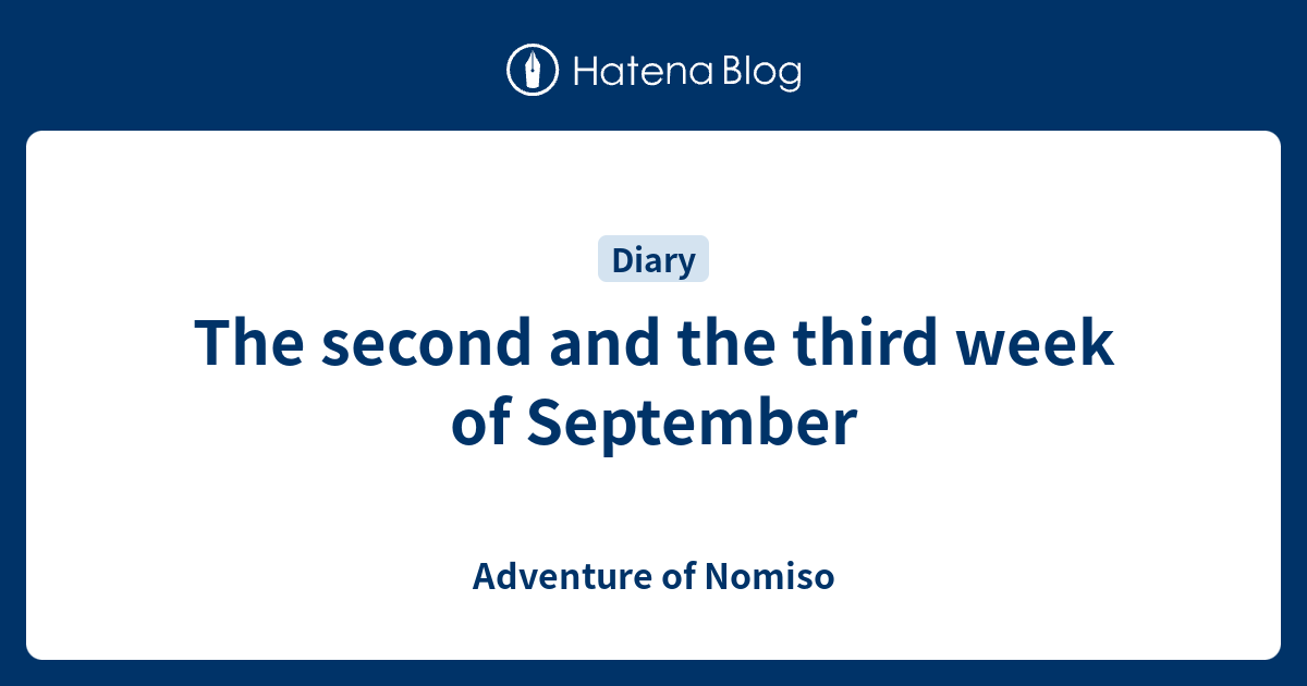 The second and the third week of September - Adventure of Nomiso