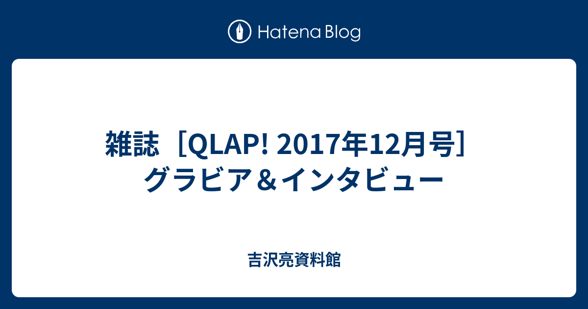 雑誌[QLAP! 2017年12月号]グラビア＆インタビュー - 吉沢亮資料館