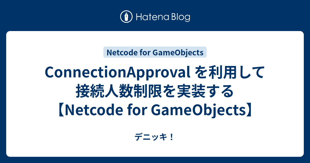 ConnectionApproval を利用して接続人数制限を実装する【Netcode for GameObjects】 - デニッキ！