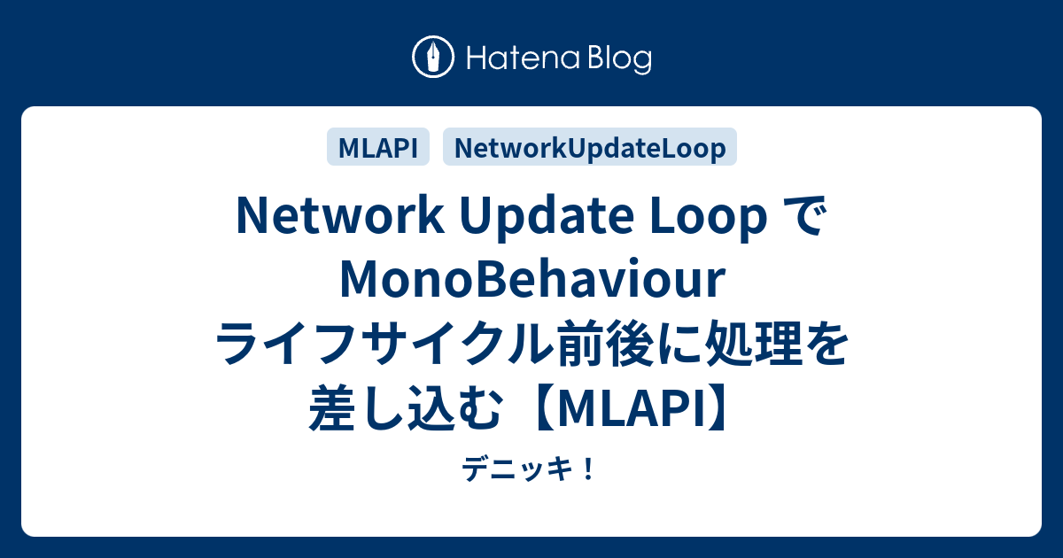 Network Update Loop で MonoBehaviour ライフサイクル前後に処理を差し込む【MLAPI】 - デニッキ！