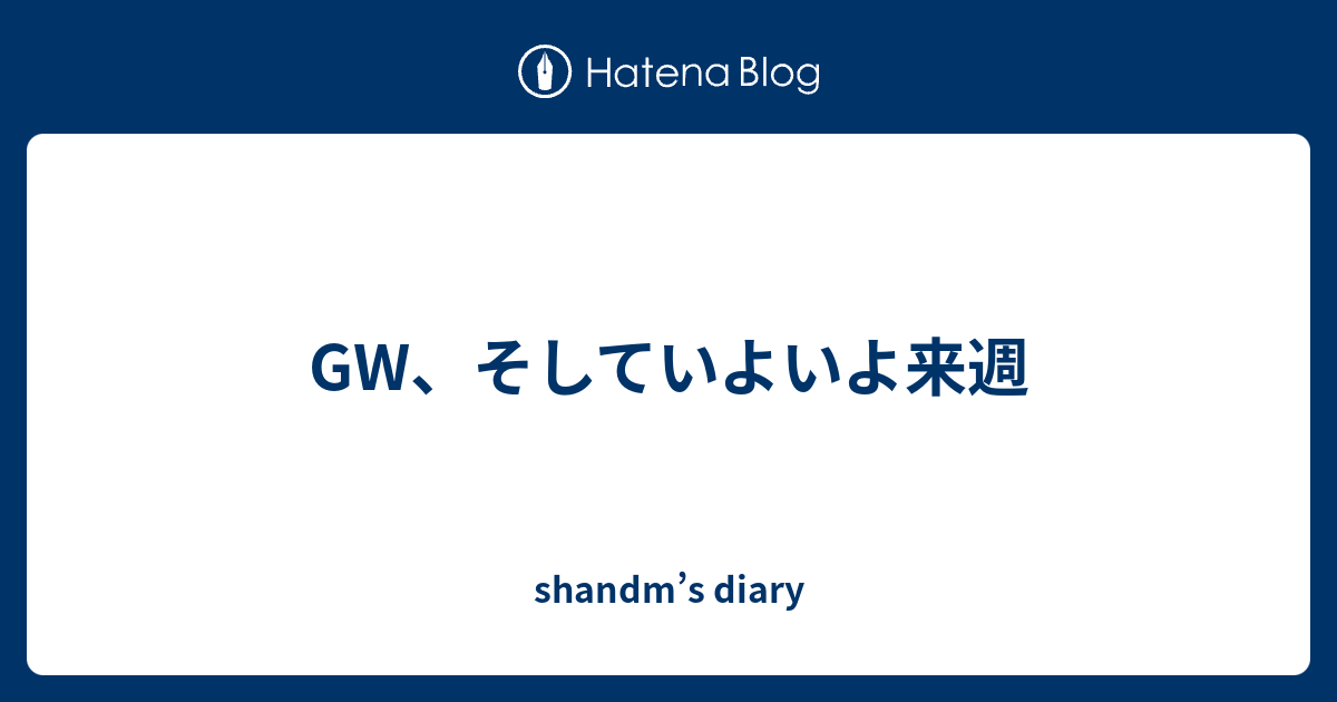 GW、そしていよいよ来週 - shandm’s diary