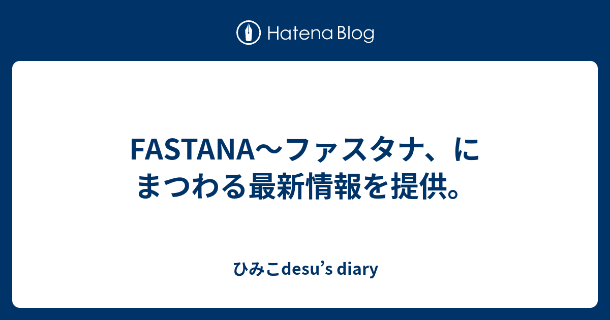 FASTANA～ファスタナ、にまつわる最新情報を提供。 - ひみこdesu’s diary