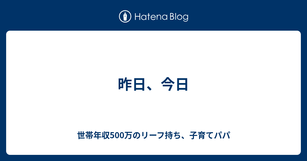 昨日、今日 - 世帯年収500万のリーフ持ち、子育てパパ