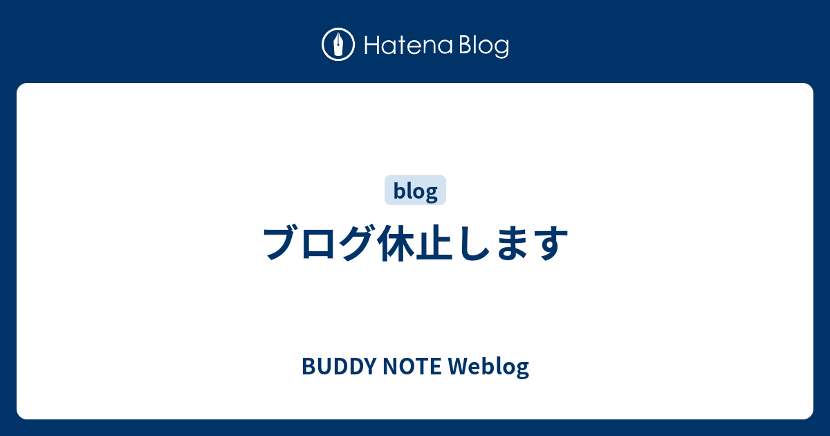 ブログ休止します - BUDDY NOTE Weblog
