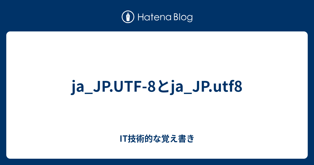 ja_JP.UTF-8とja_JP.utf8 - IT技術的な覚え書き