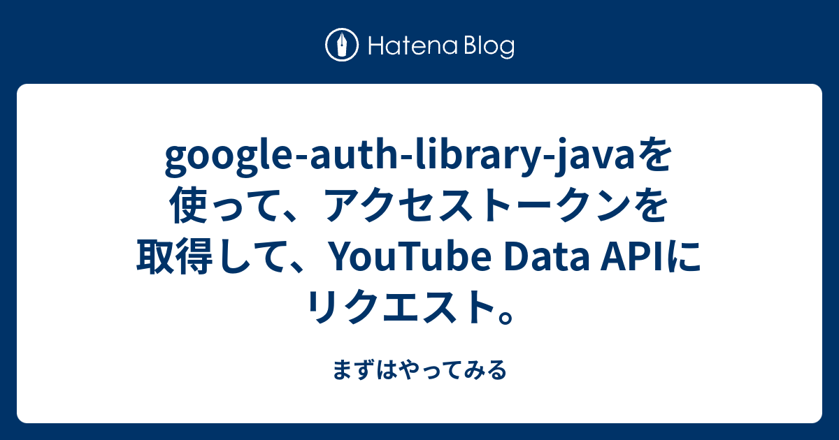 google-auth-library-javaを使って、アクセストークンを取得して、YouTube Data APIにリクエスト。 - まずはやってみる