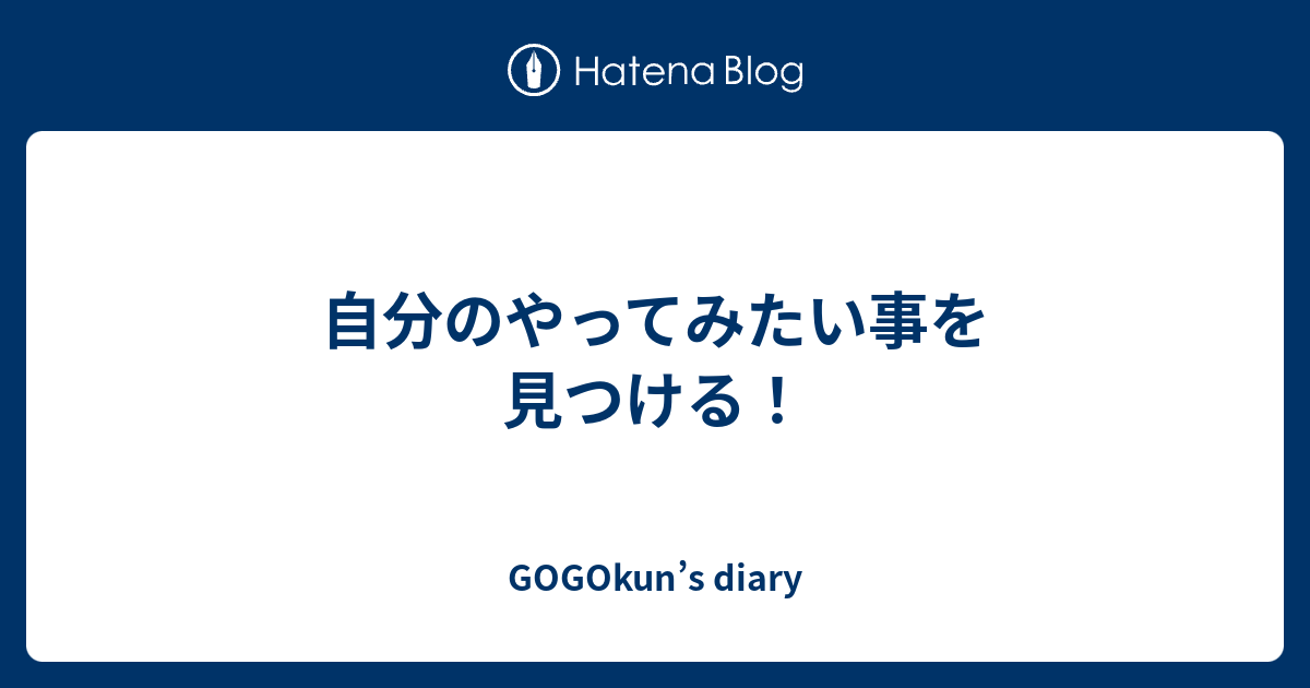 自分のやってみたい事を見つける！ - GOGOkun’s diary