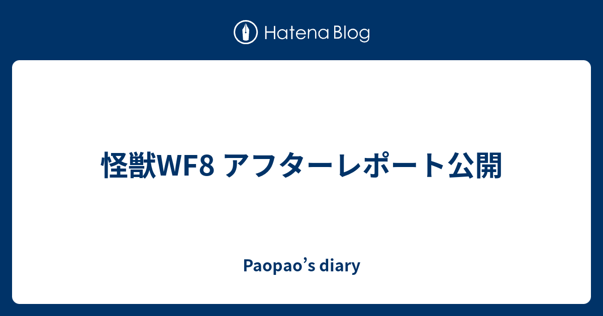怪獣WF8 アフターレポート公開 - Paopao’s diary