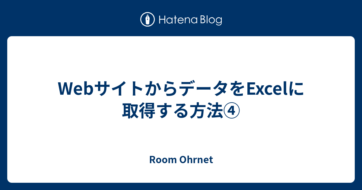 WebサイトからデータをExcelに取得する方法④ - Room Ohrnet