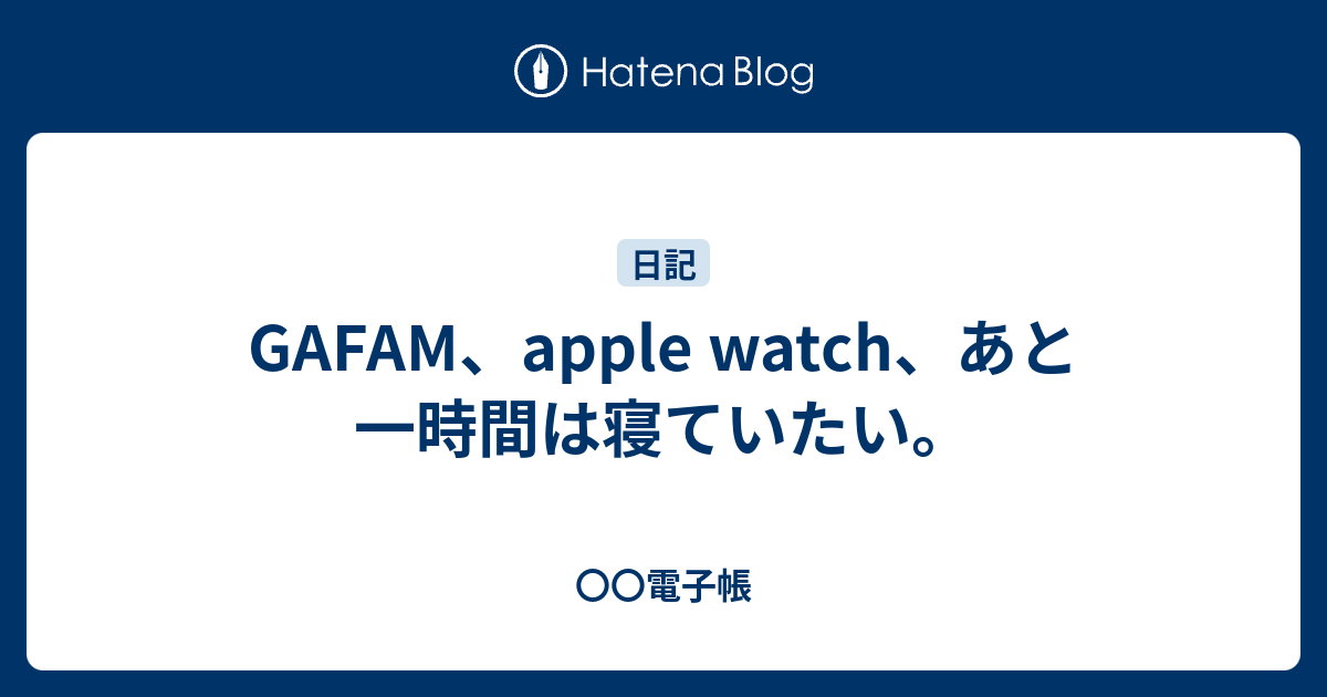 GAFAM、apple watch、あと一時間は寝ていたい。 - 〇〇電子帳