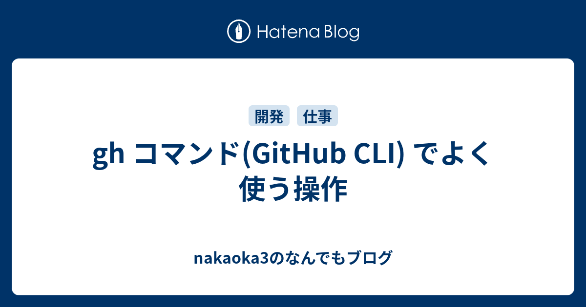 gh コマンド(GitHub CLI) でよく使う操作 - nakaoka3のなんでもブログ