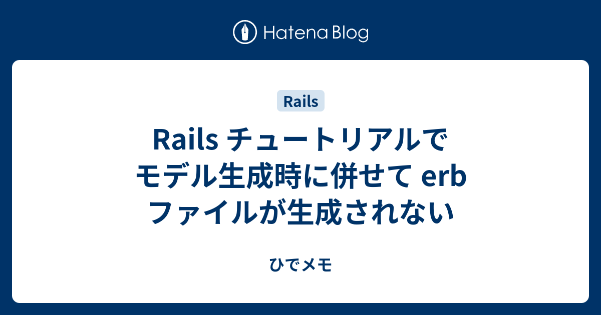 Rails チュートリアルでモデル生成時に併せて erb ファイルが生成されない - ひでメモ