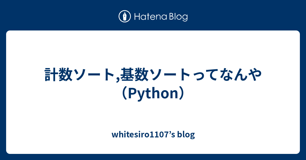 計数ソート,基数ソートってなんや（Python） - whitesiro1107’s blog