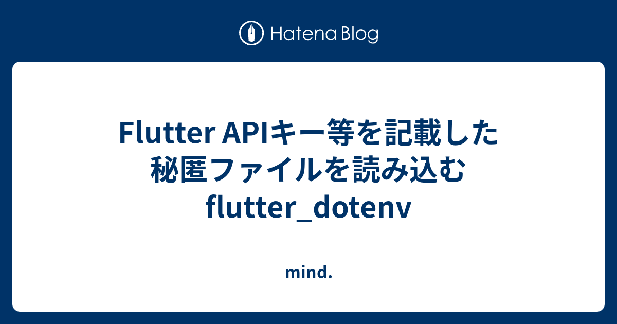 Flutter APIキー等を記載した秘匿ファイルを読み込むflutter_dotenv - mind.
