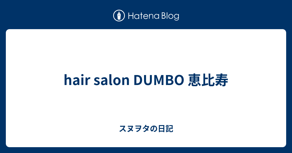 hair salon DUMBO 恵比寿 - スヌヲタの日記