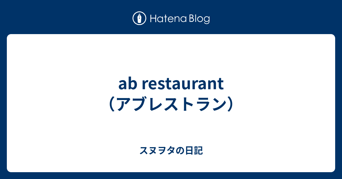 ab restaurant （アブレストラン） - スヌヲタの日記