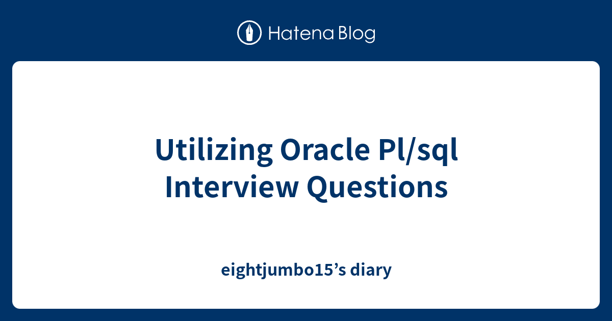 Utilizing Oracle Pl/sql Interview Questions - eightjumbo15’s diary