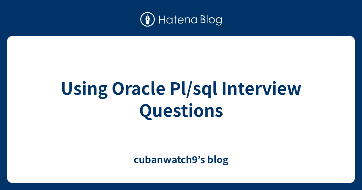 Using Oracle Pl/sql Interview Questions - cubanwatch9’s blog