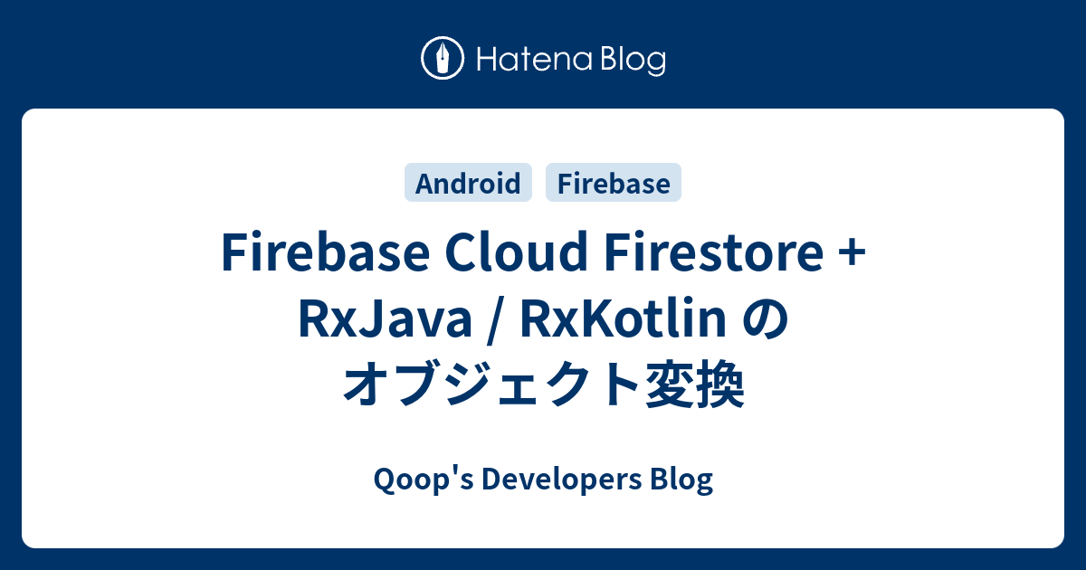Firebase Cloud Firestore + RxJava / RxKotlin のオブジェクト変換 - Qoop's Developers Blog