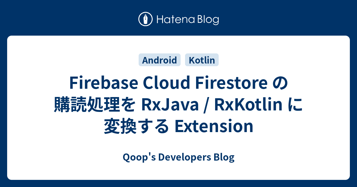 Firebase Cloud Firestore の購読処理を RxJava / RxKotlin に変換する Extension - Qoop's Developers Blog