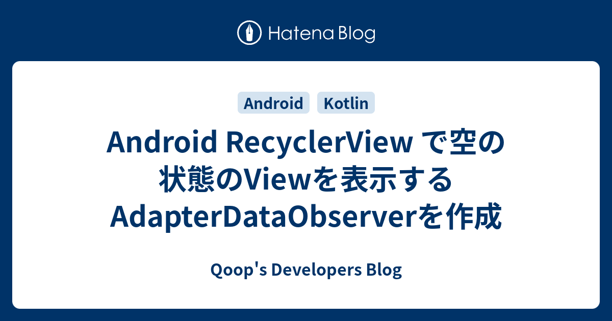 Android RecyclerView で空の状態のViewを表示するAdapterDataObserverを作成 - Qoop's Developers Blog