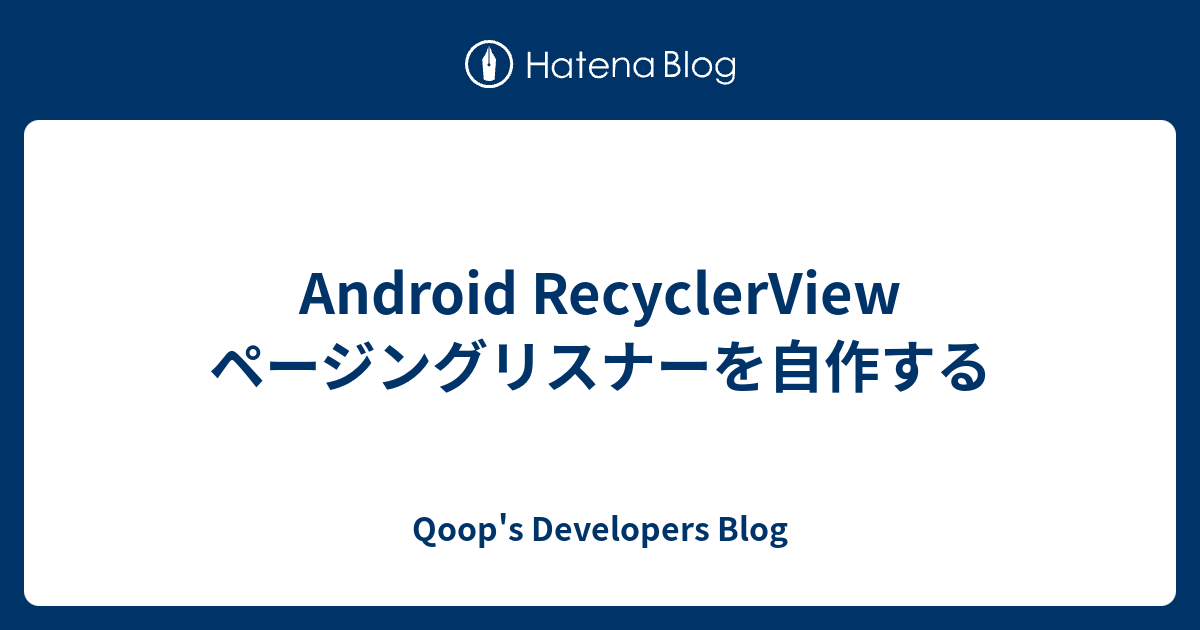 Android RecyclerView ページングリスナーを自作する - Qoop's Developers Blog