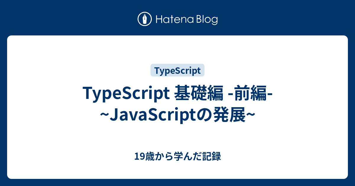 TypeScript 基礎編 -前編- ~JavaScriptの発展~ - 19歳から学んだ記録