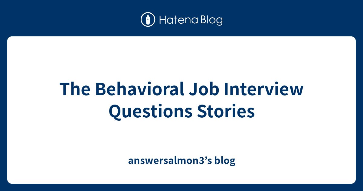 The Behavioral Job Interview Questions Stories - answersalmon3’s blog
