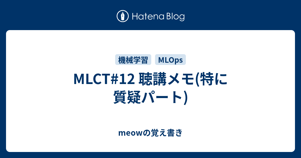 MLCT#12 聴講メモ(特に質疑パート) - meowの覚え書き