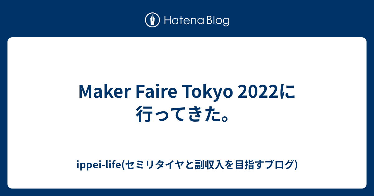 Maker Faire Tokyo 2022に行ってきた。 - ippei-life(セミリタイヤと副収入を目指すブログ)