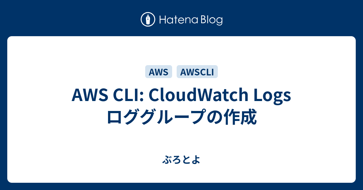 AWS CLI: CloudWatch Logs ロググループの作成 - ぶろとよ