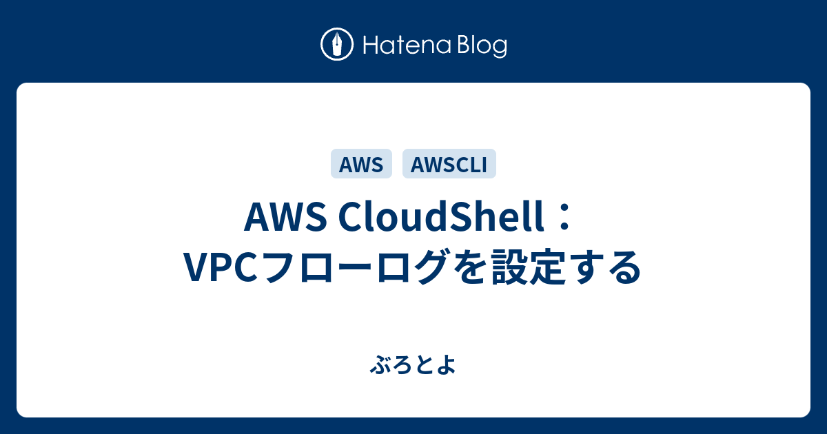 AWS CloudShell：VPCフローログを設定する - ぶろとよ
