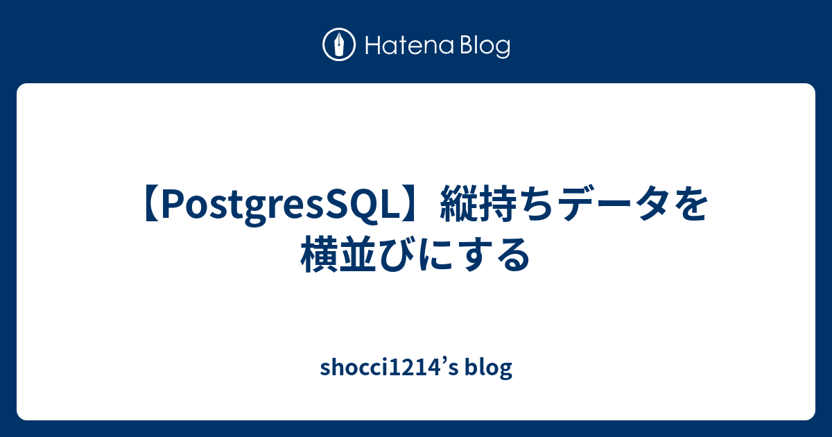 【PostgresSQL】縦持ちデータを横並びにする - shocci1214’s blog