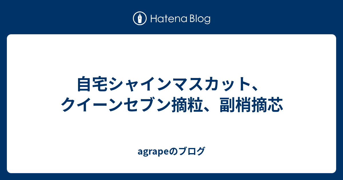 自宅シャインマスカット、クイーンセブン摘粒、副梢摘芯 - agrapeのブログ