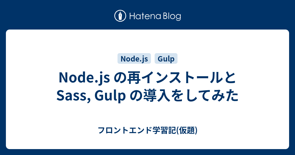 Node.js の再インストールと Sass, Gulp の導入をしてみた - フロントエンド学習記(仮題)