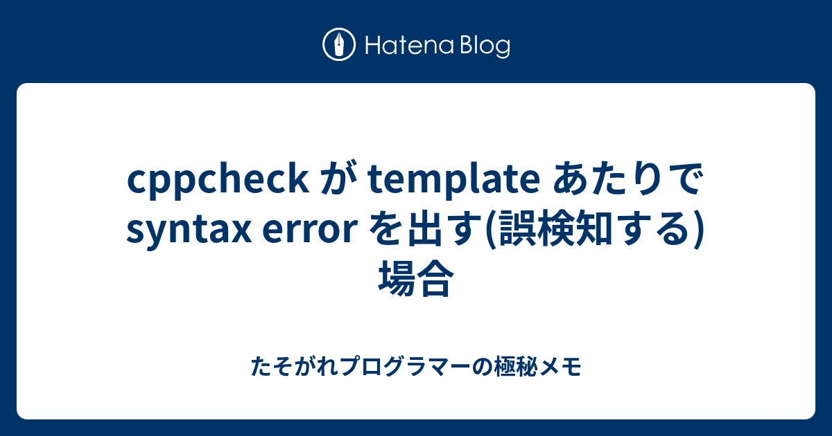 cppcheck が template あたりで syntax error を出す(誤検知する)場合 - たそがれプログラマーの極秘メモ
