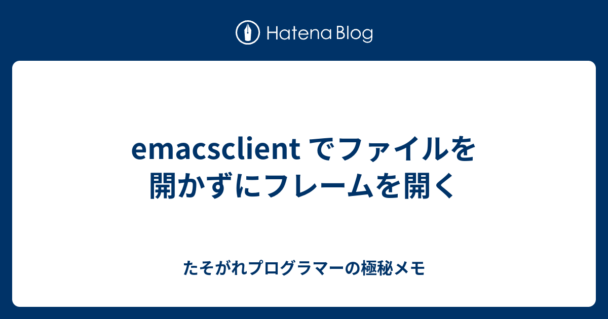 emacsclient でファイルを開かずにフレームを開く - たそがれプログラマーの極秘メモ