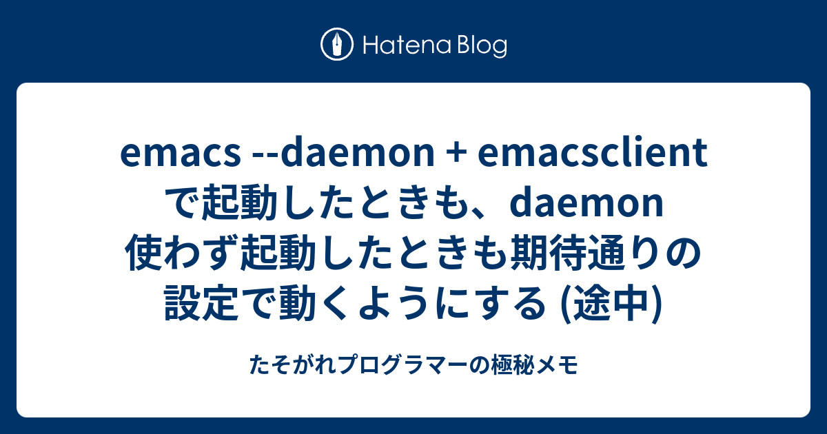 emacs --daemon + emacsclient で起動したときも、daemon 使わず起動したときも期待通りの設定で動くようにする (途中) - たそがれプログラマーの極秘メモ