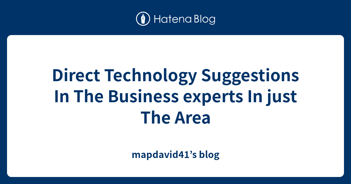 Direct Technology Suggestions In The Business experts In just The Area ...