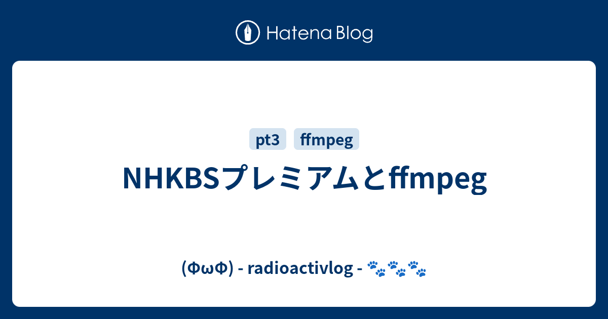 NHKBSプレミアムとffmpeg - (ΦωΦ) - radioactivlog - 🐾🐾🐾