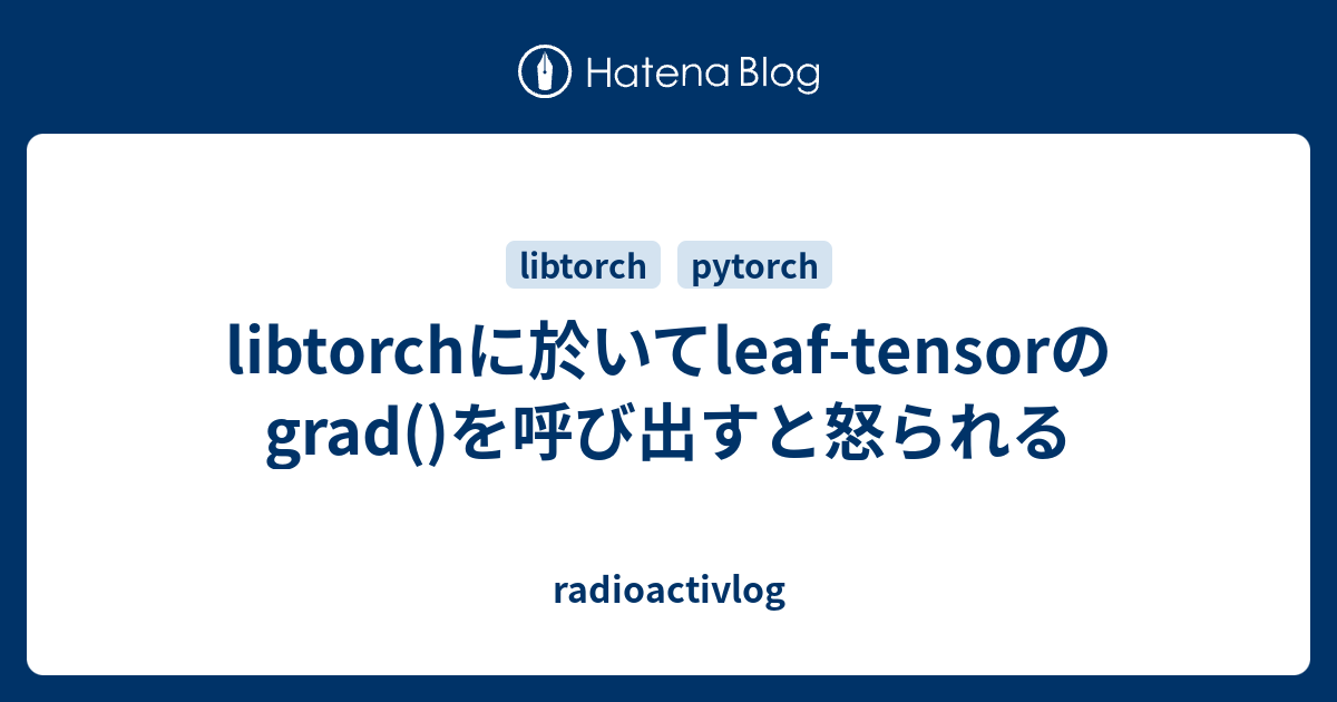 libtorchに於いてleaf-tensorのgrad()を呼び出すと怒られる - radioactivlog